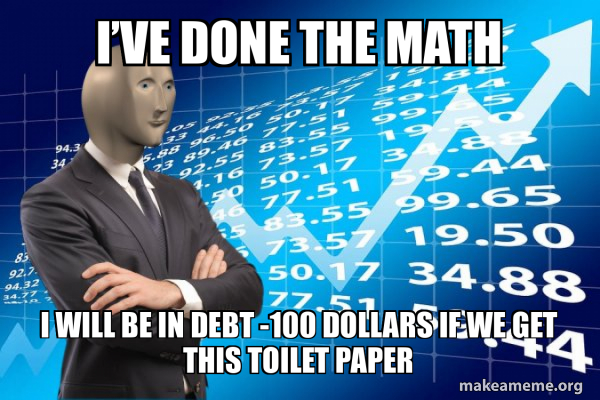 I’ve done the math I will be in debt -100 dollars if we get this toilet paper - Stonks Only Go ...