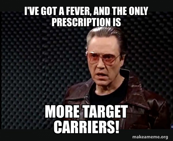 i've GOT A FEVER, AND THE ONLY PRESCRIPTION IS More Target Carriers ...