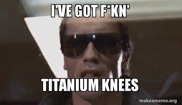I'VE GOT F*KN' TITANIUM KNEES - The Terminator Meme Generator