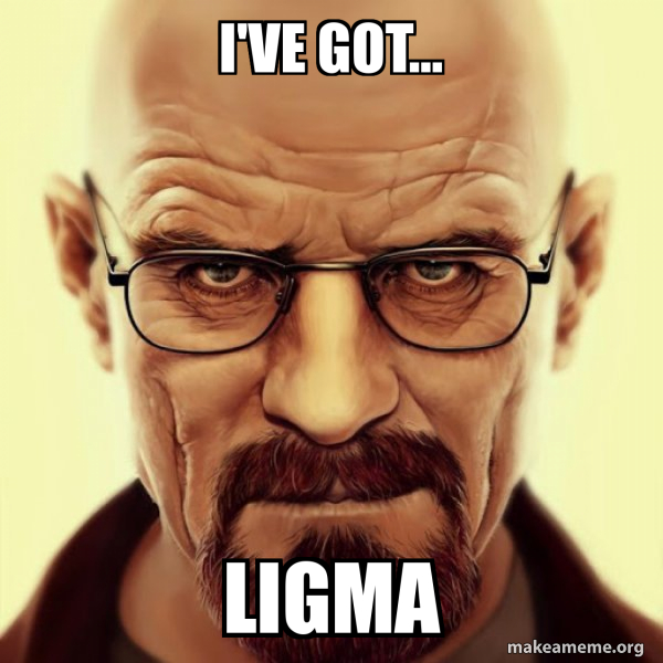 I've got... Ligma - Walter White Breaking Bad Meme Generator