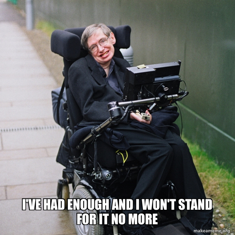 I've had enough and I won't stand for it no more Meme Generator