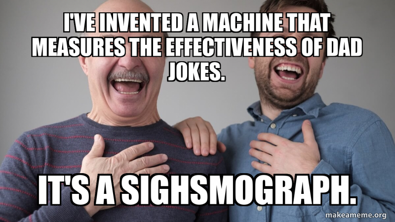 I've Invented a machine that measures the effectiveness of dad jokes ...