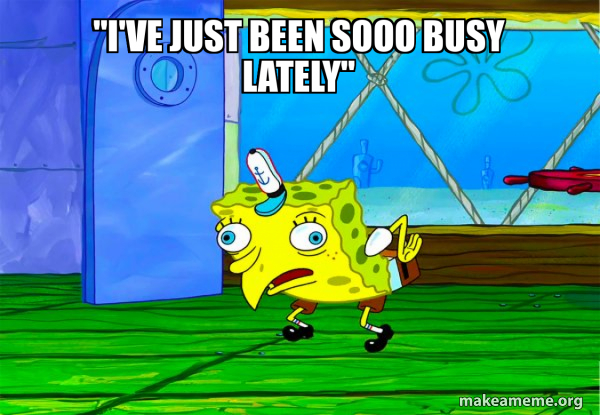 "I'vE jUsT bEeN sOoO bUsY LaTeLy" - Mocking SpongeBob Meme Generator