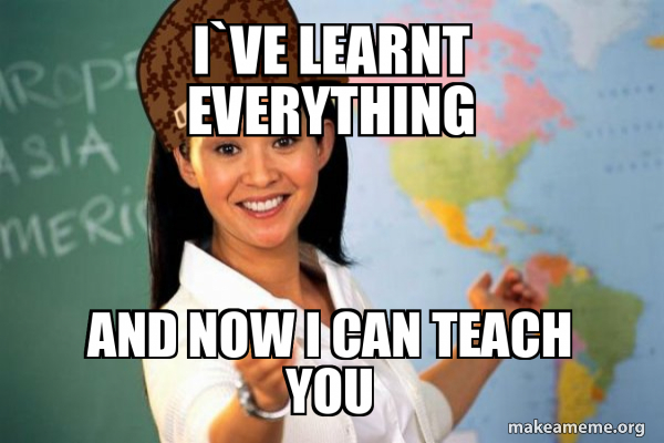 i`ve learnt everything and now i can teach you - Scumbag Teacher | Make ...