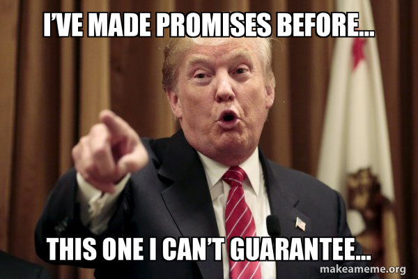 Iâ€™ve made promises before... This one I canâ€™t guarantee... - Donald ...