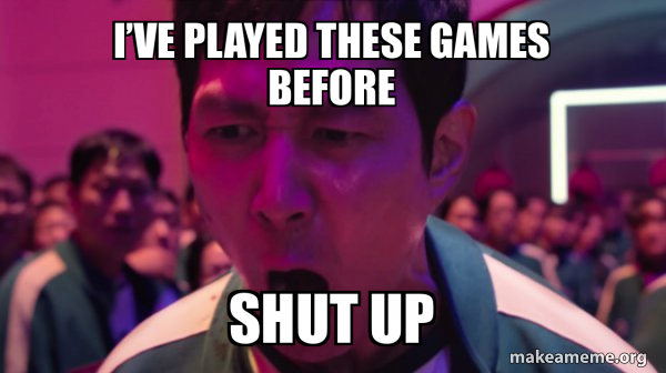 I’ve played these games before Shut up - I've Played These Games Before ...
