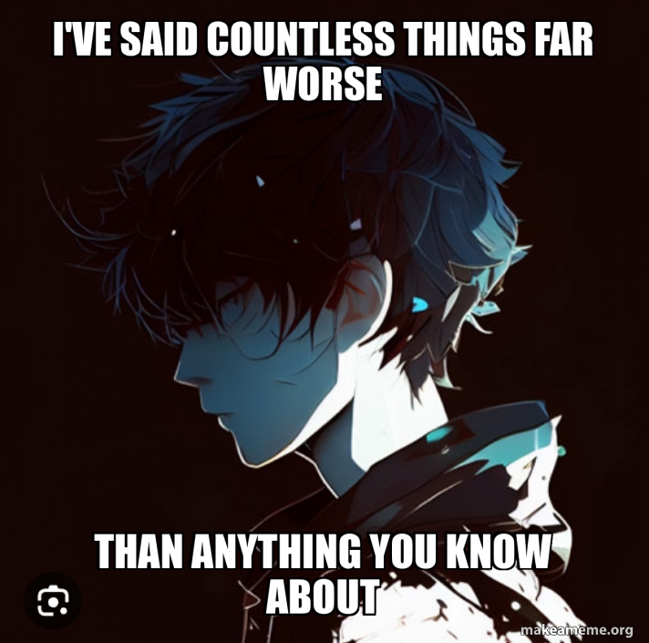 I've said countless things far worse Than anything you know about Meme ...
