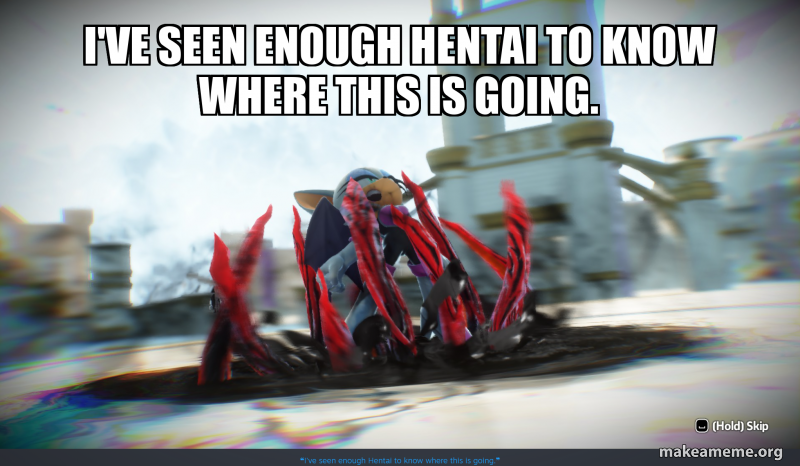 I've seen enough Hentai to know where this is going. Meme Generator