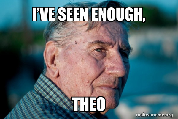 I’ve seen enough, Theo - Marriage Advice Grandad Meme Generator