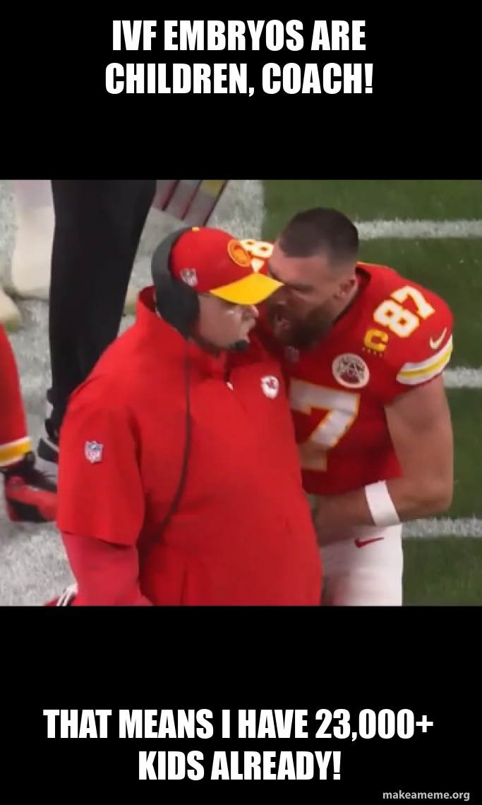 IVF Embryos are Children, Coach! That means I have 23,000+ Kids Already ...