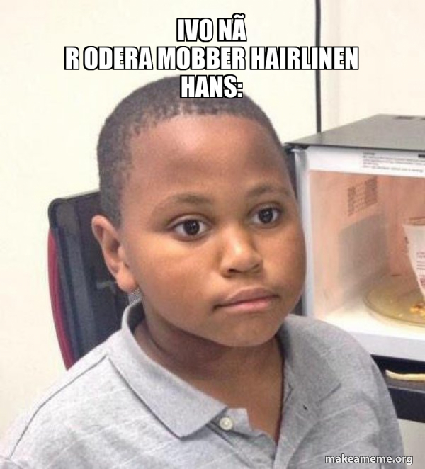 ivo når odera mobber hairlinen hans: - Minor Mistake Marvin Meme Generator