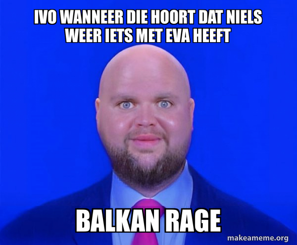Ivo wanneer die hoort dat Niels weer iets met eva heeft Balkan Rage ...