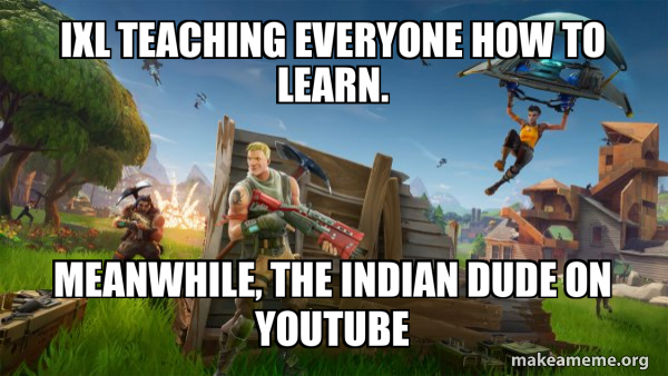 Ixl Teaching everyone how to learn. Meanwhile, the indian dude on ...