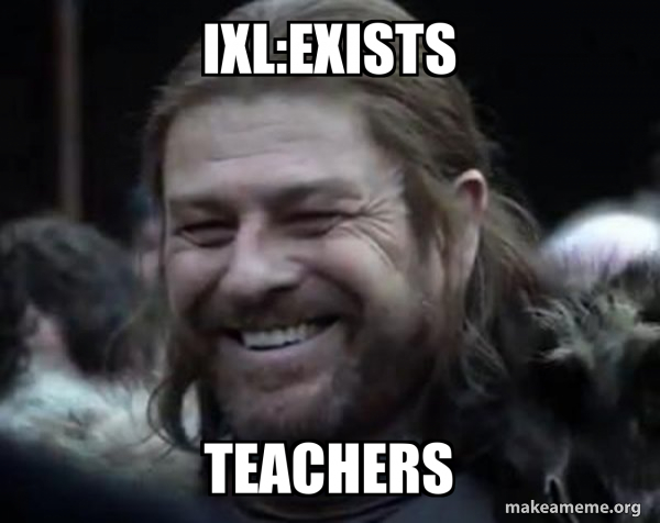 IXL:exists teachers - Happy Ned Stark Meme | Make a Meme