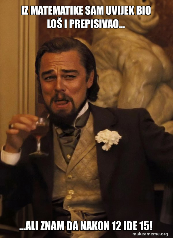 Iz matematike sam uvijek bio loš i prepisivao... ...ali znam da nakon ...