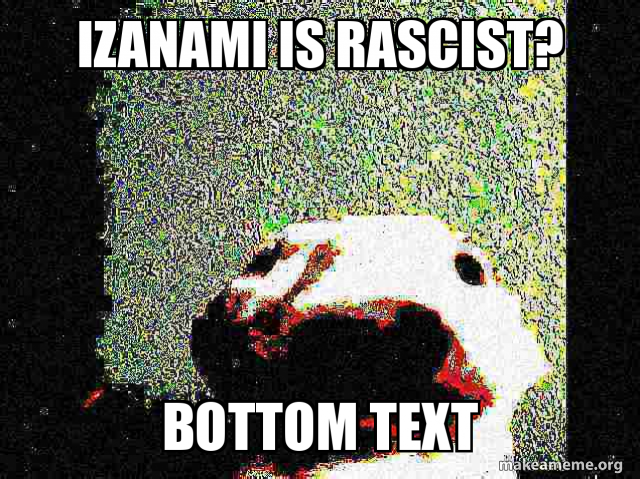 Izanami is rascist? Bottom Text Meme Generator