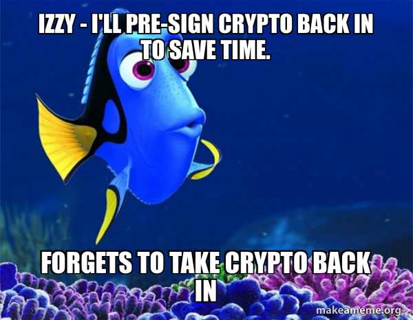 Izzy - I'll pre-sign crypto back in to save time. Forgets to take ...