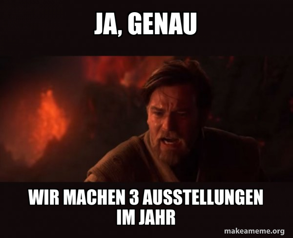 Ja, genau Wir machen 3 Ausstellungen im Jahr - Obi-Wan Kenobi - You ...