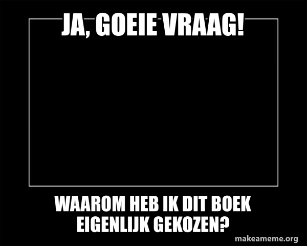 Ja, goeie vraag! Waarom heb ik dit boek eigenlijk gekozen ...