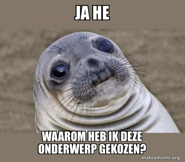 Ja he Waarom heb ik deze onderwerp gekozen? - Squeamish Seal Meme Generator