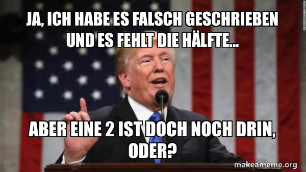 Ja, ich habe es falsch geschrieben und es fehlt die Hälfte... aber eine ...