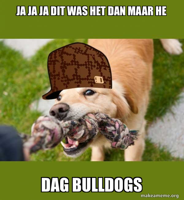 ja ja ja dit was het dan maar he dag bulldogs - Scumbag dog Meme Generator