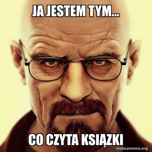 ja jestem tym... co czyta ksiązki - Walter White Breaking Bad Meme ...
