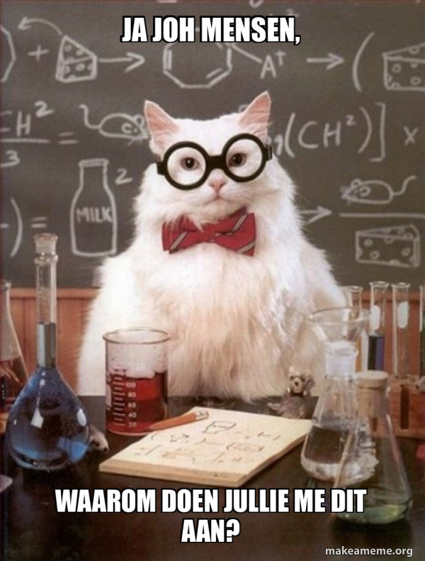 ja joh mensen, waarom doen jullie me dit aan? - Chemistry Cat Meme ...