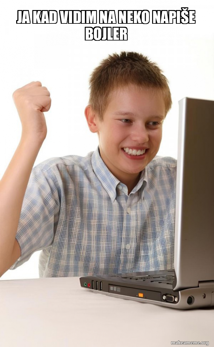 ja kad vidim na neko napiše bojler - First Day on the Internet Kid Meme ...