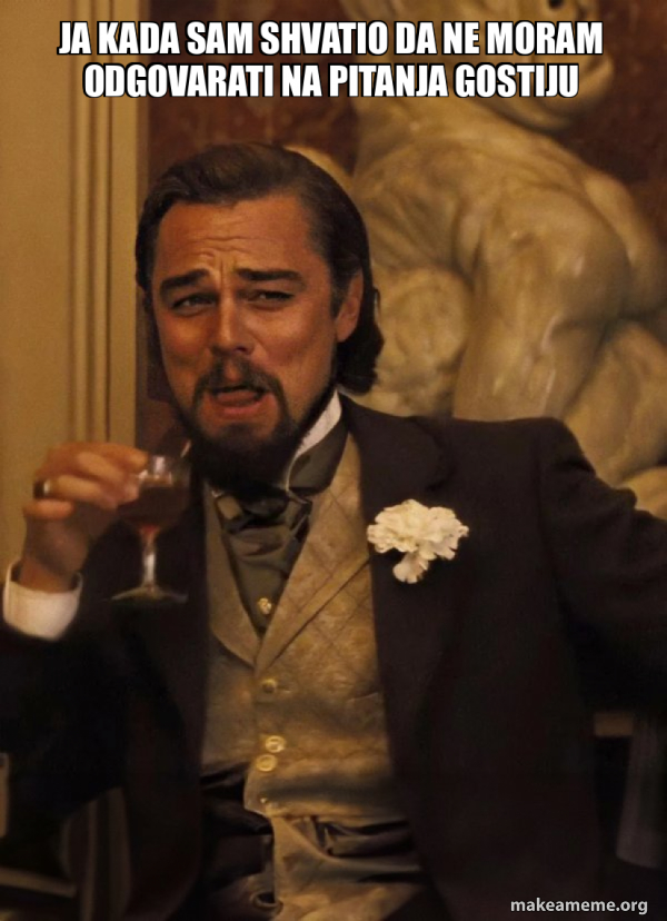 ja kada sam shvatio da ne moram odgovarati na pitanja gostiju ...