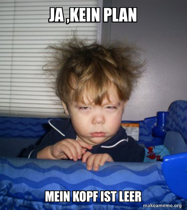 Ja ,kein Plan Mein Kopf ist leer - Monday Mornings Meme Generator