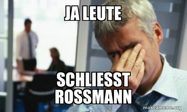 ja Leute schließt Rossmann - Male First World Problems Meme Generator