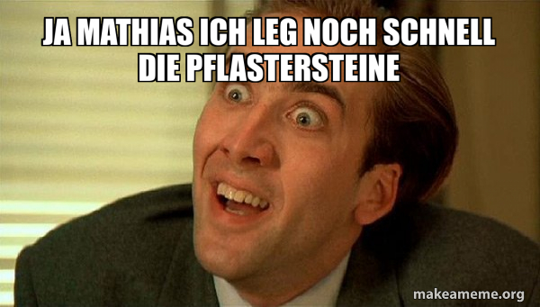 Ja Mathias ich leg noch schnell die Pflastersteine - Sarcastic Nicholas ...