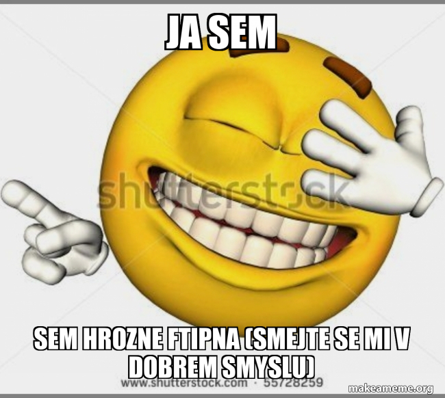 Ja sem sem HROZNE ftipna (smejte se mi v dobrem smyslu) Meme Generator