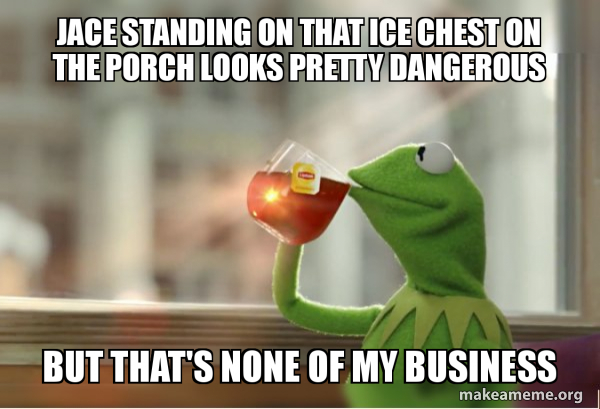 Jace standing on that ice chest on the porch looks pretty dangerous But ...
