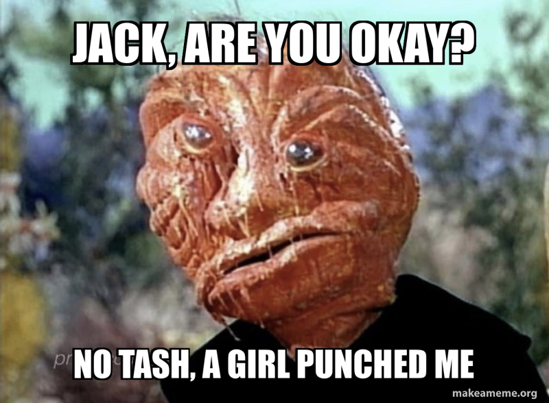 Jack, are you okay? No Tash, a girl punched me Meme Generator