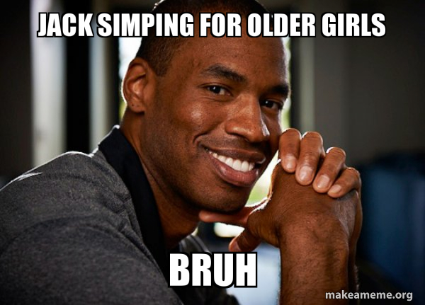 Jack simping for older girls bruh - Good Guy Jason Meme Generator