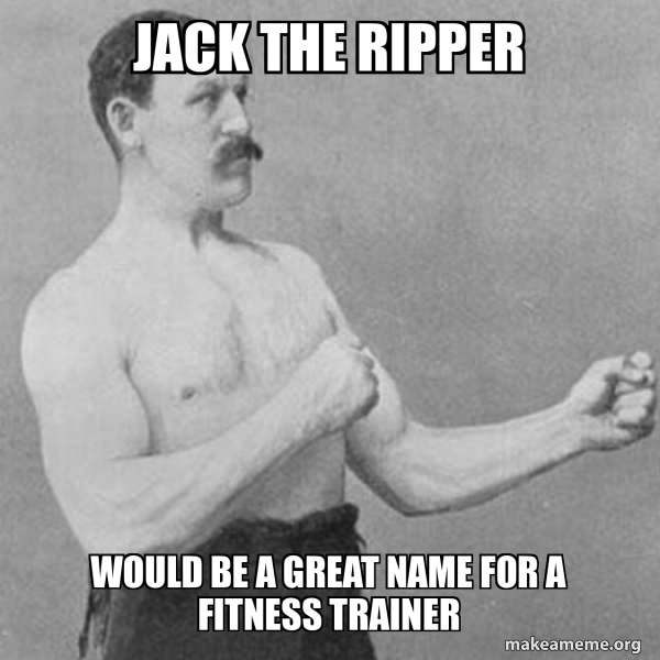 Jack The Ripper would be a great name for a fitness trainer - Overly ...