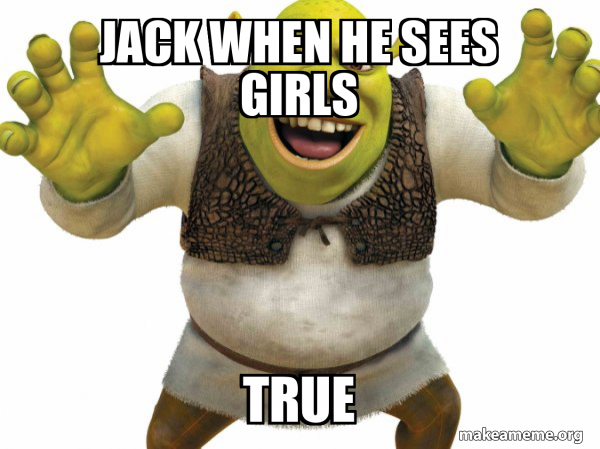 JACK WHEN HE SEES GIRLS TRUE - Shrek Meme Generator