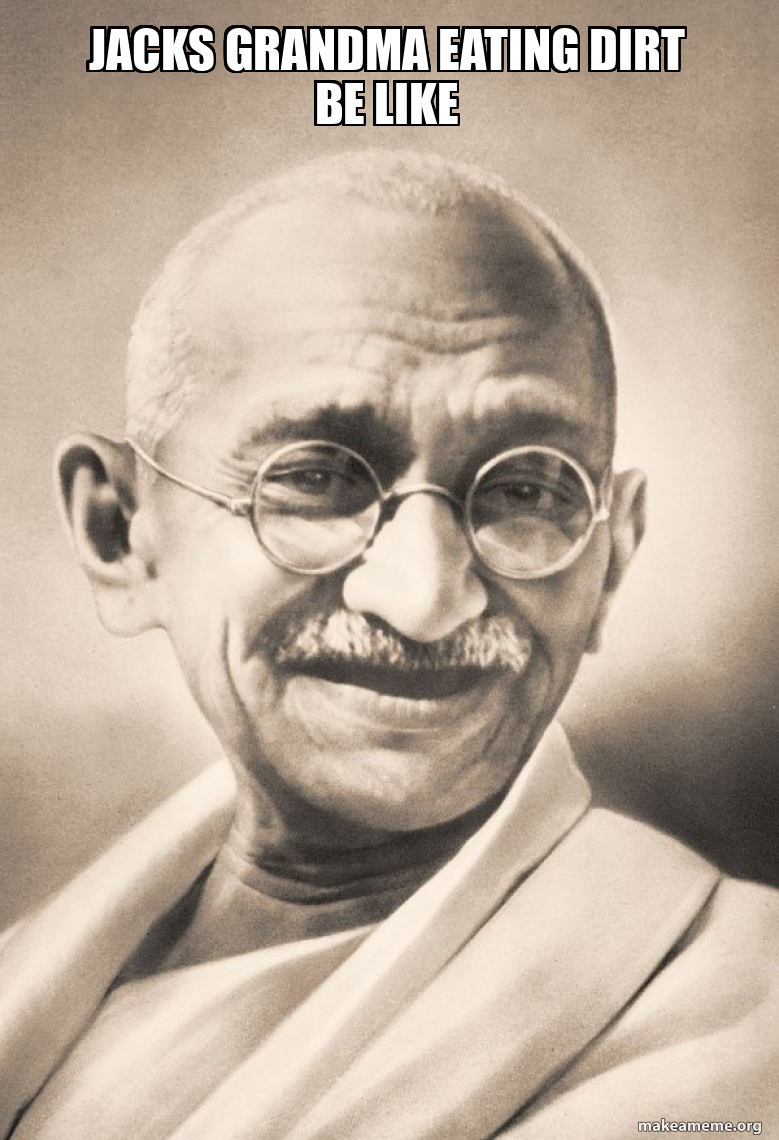 Jacks grandma eating dirt be like - Ghandi Meme Generator
