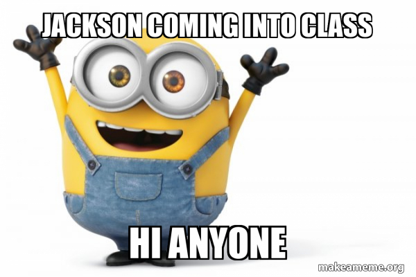 Jackson Coming Into Class Hi Anyone - Happy Minion Meme Generator