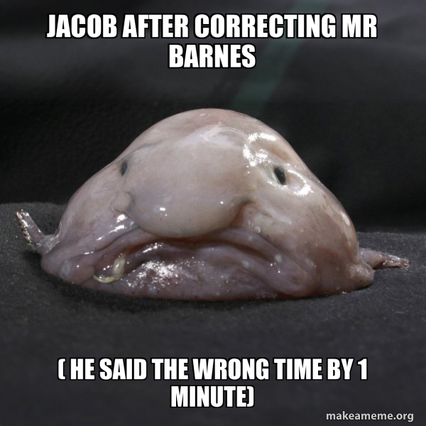 Jacob after correcting mr barnes ( he said the wrong time by 1 minute ...