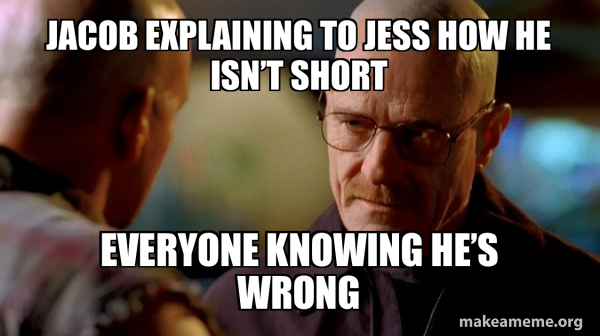 Jacob explaining to Jess how he isn’t short Everyone knowing he’s wrong - Breaking Bad Meme ...