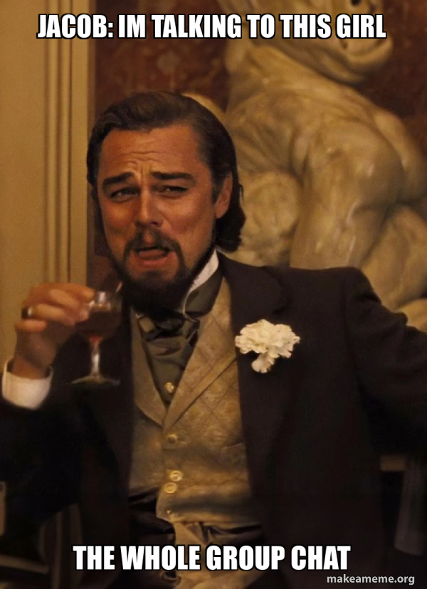 Jacob: im talking to this girl The Whole Group Chat - Leonardo DiCaprio Laughing Django Meme ...