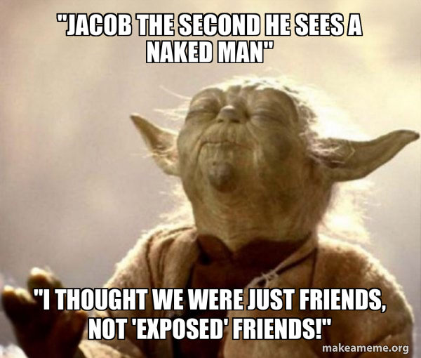 "Jacob the second he sees a naked man" "I thought we were just friends, not 'exposed' friends ...