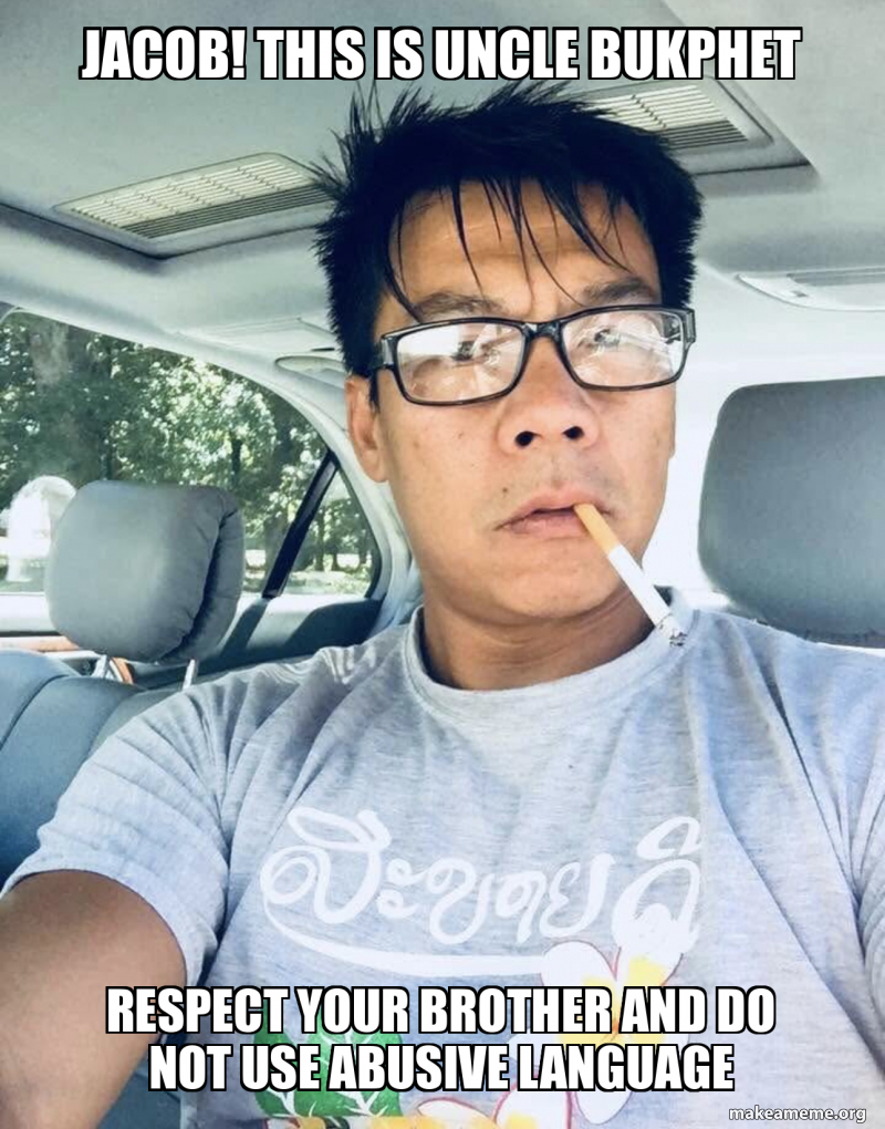 Jacob! This is uncle bukphet Respect your brother and do not use abusive language Meme Generator