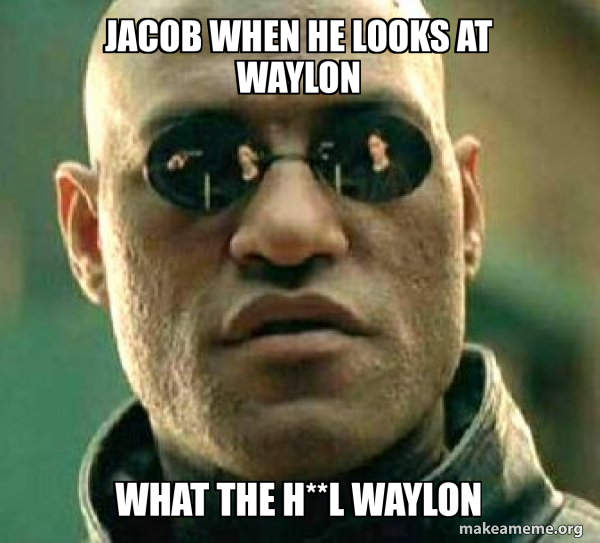 JACOB WHEN HE LOOKS AT WAYLON WHAT THE H**L WAYLON - Matrix Morpheus ...