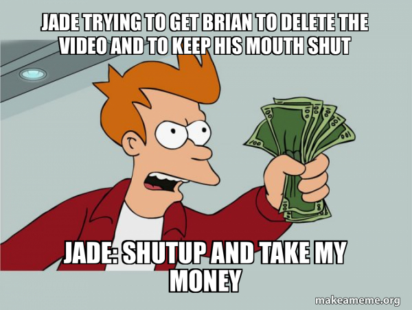 Jade trying to get Brian to delete the video and to keep his mouth shut ...