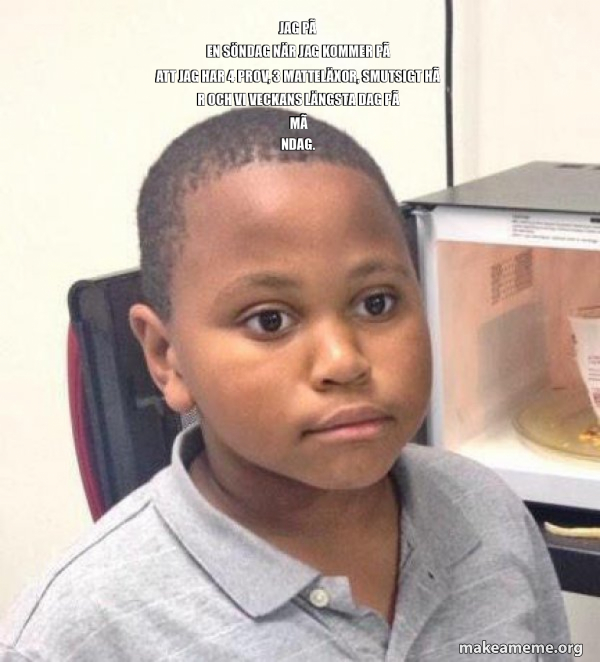 Jag på en söndag när jag kommer på att jag har 4 prov, 3 matteläxor ...
