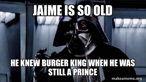 Jaime is so old He knew Burger King when he was still a prince - Darth ...